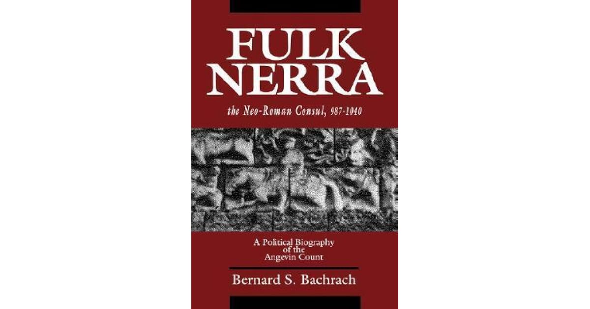 Fulk Nerra, the Neo-Roman Consul 987-1040: A Political Biography of the ...