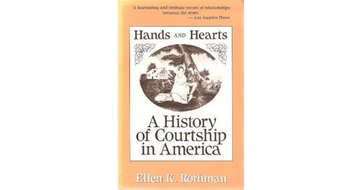 Hands and Hearts: A History of Courtship in America by Ellen K. Rothman