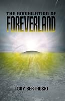 The Annihilation of Foreverland by Tony Bertauski