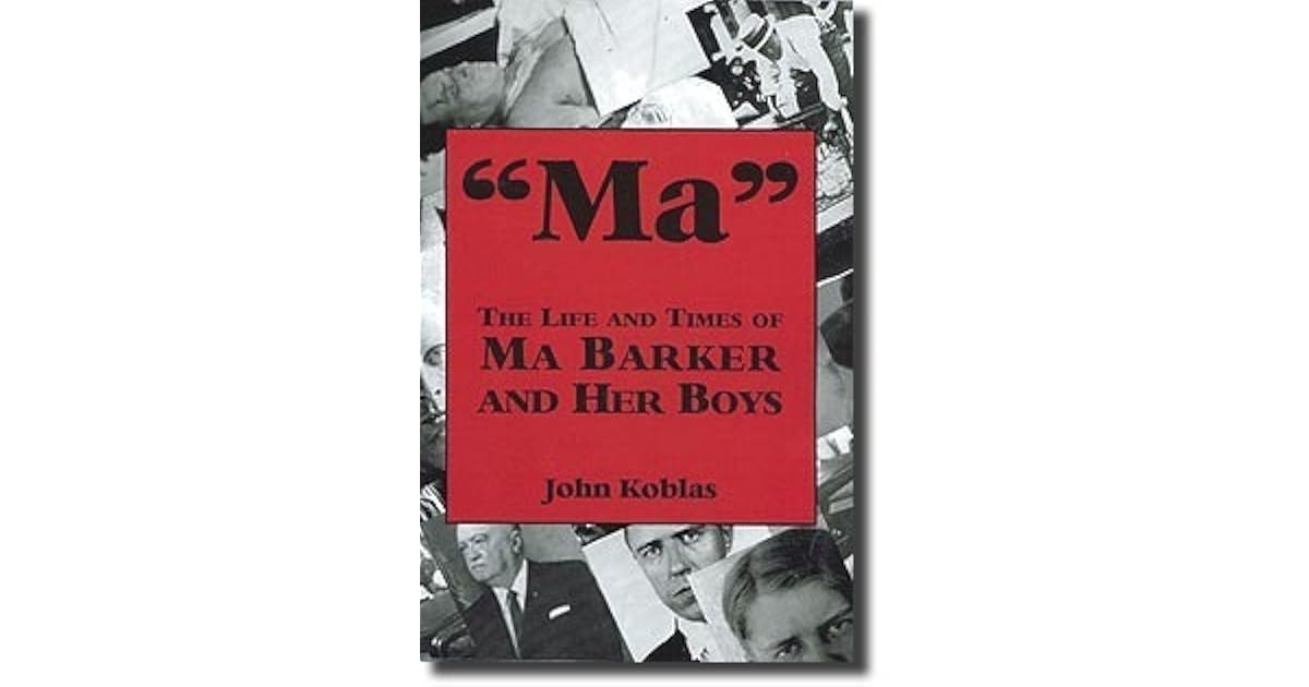 Ma: The Life and Times of Ma Barker and Her Boys by John J. Koblas