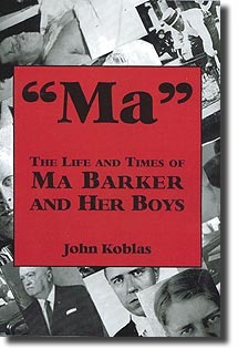 Ma: The Life and Times of Ma Barker and Her Boys by John J. Koblas