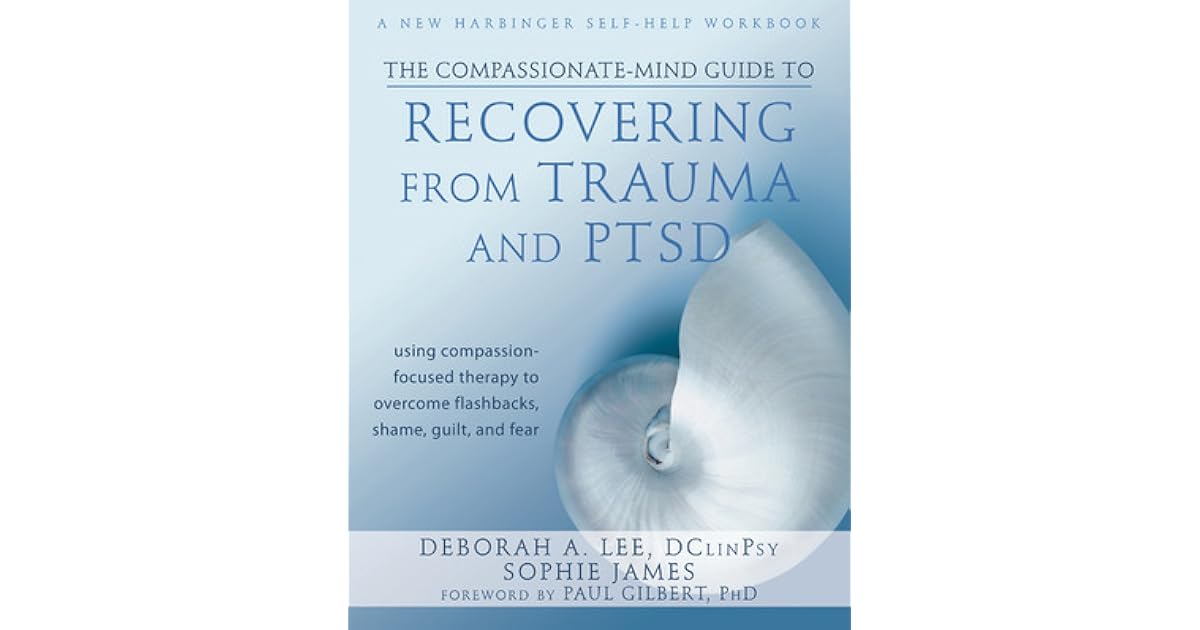 The Compassionate-Mind Guide to Recovering from Trauma and PTSD: Using ...