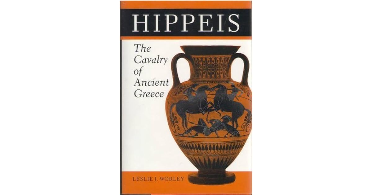 Hippeis: The Cavalry Of Ancient Greece by Leslie J. Worley