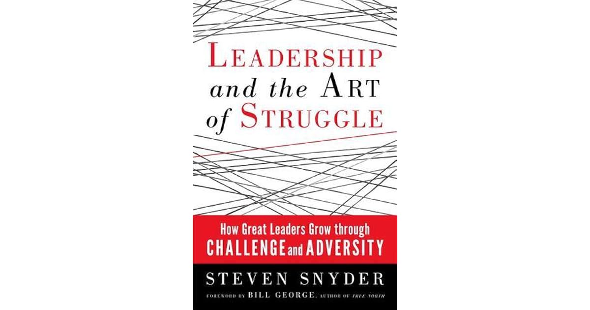 Leadership and the Art of Struggle: How Great Leaders Grow Through ...