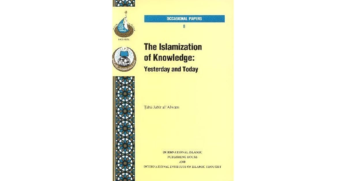 The Islamization Of Knowledge: Yesterday And Today by Taha Jabir Al-Alwani