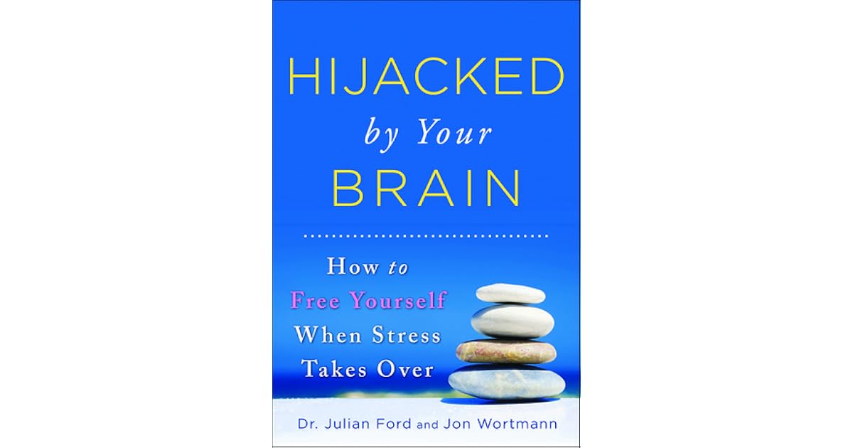 Hijacked by Your Brain: How to Free Yourself When Stress Takes Over by ...