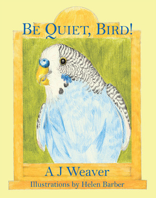 Be Quiet, Bird! by A.J. Weaver