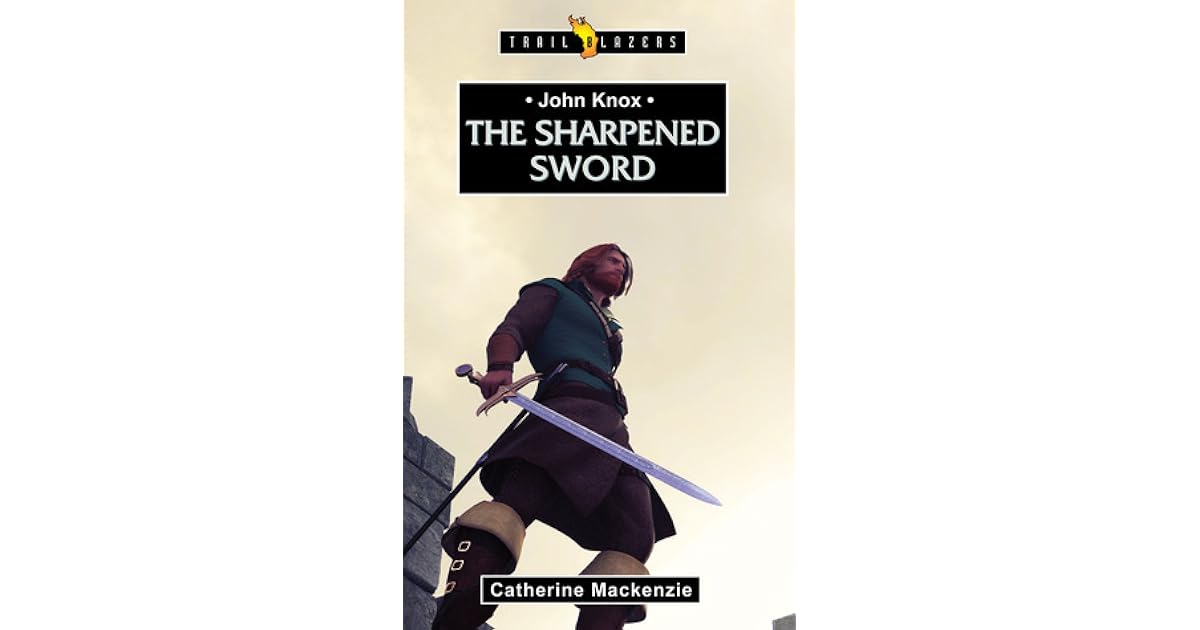 John Knox: The Sharpened Sword by Catherine MacKenzie