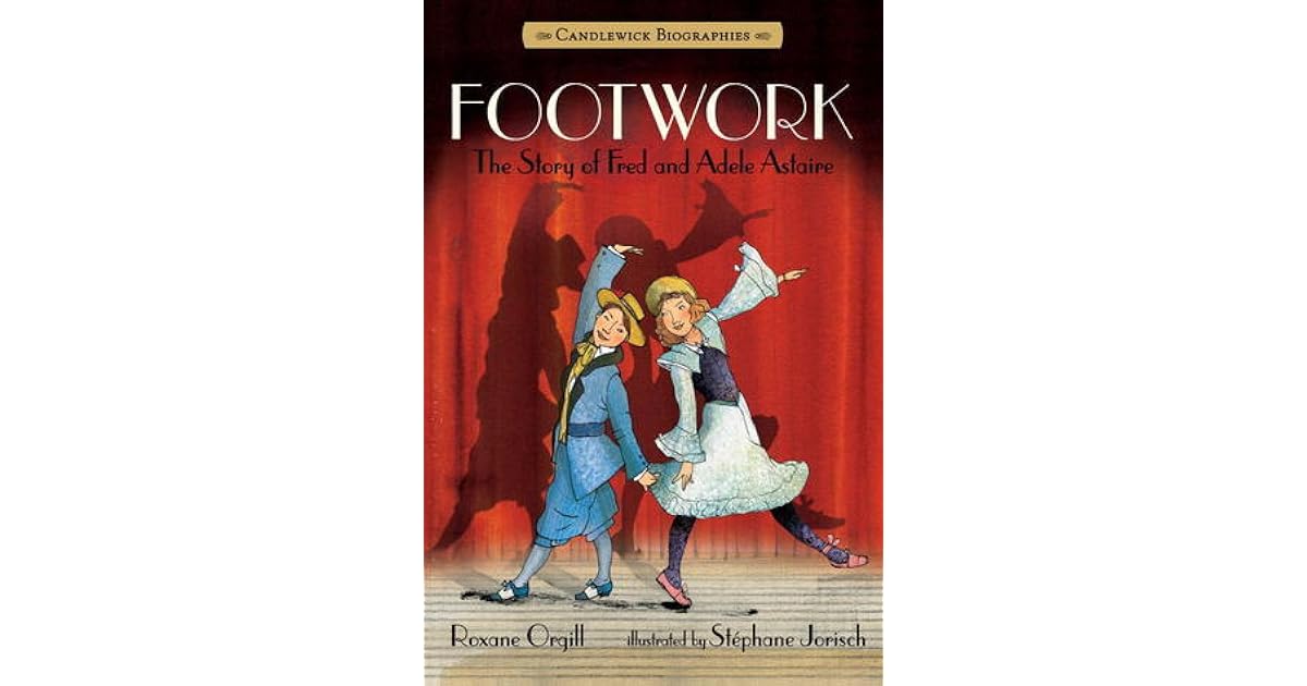 Footwork: The Story of Fred and Adele Astaire by Roxane Orgill