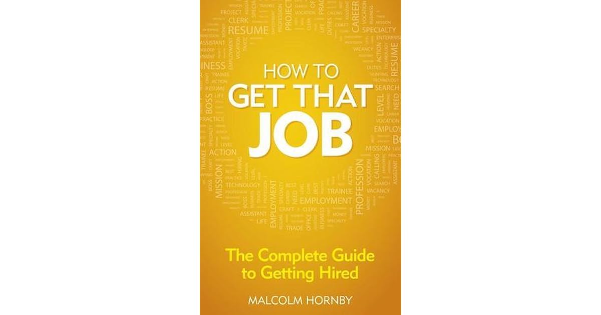How to get that job: The complete guide to getting hired by Malcolm Hornby
