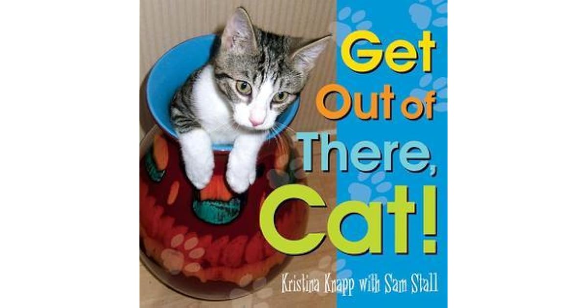 Get Out of There, Cat! by Kristina Knapp