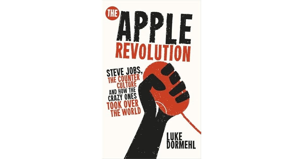 The Apple Revolution: Steve Jobs, the Counterculture and How the Crazy ...