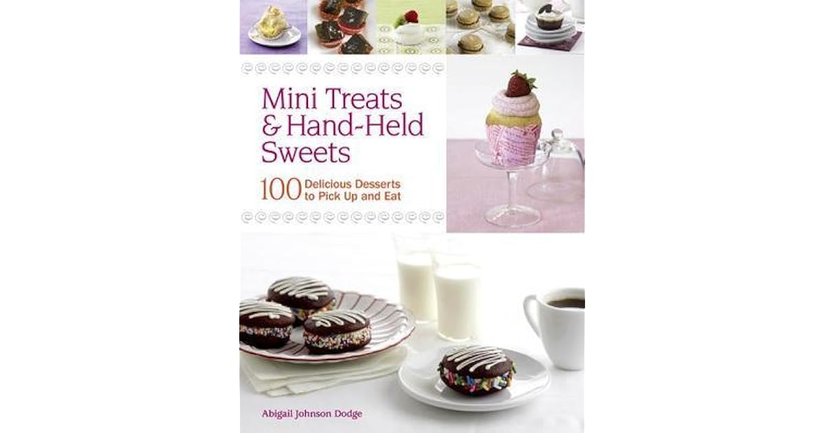 Mini Treats & Hand-Held Sweets: 100 Delicious Desserts to Pick Up and ...