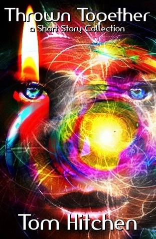 Thrown Together: A Short Story Collection by Tom Hitchen