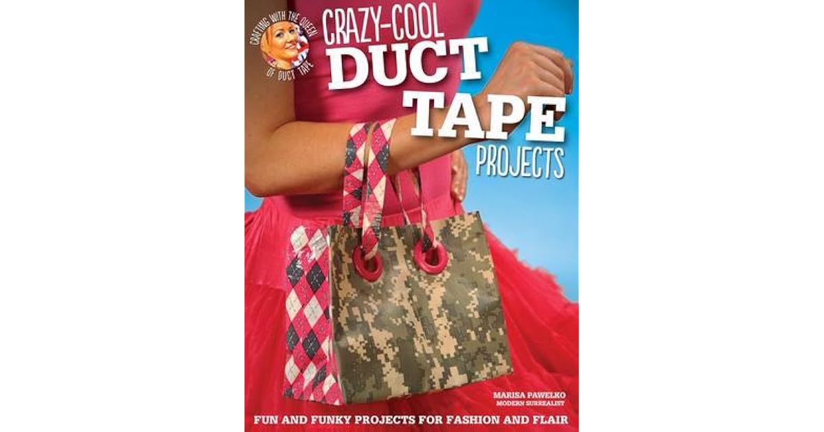 Crazy-Cool Duct Tape Projects: Fun and Funky Projects for Fashion and ...