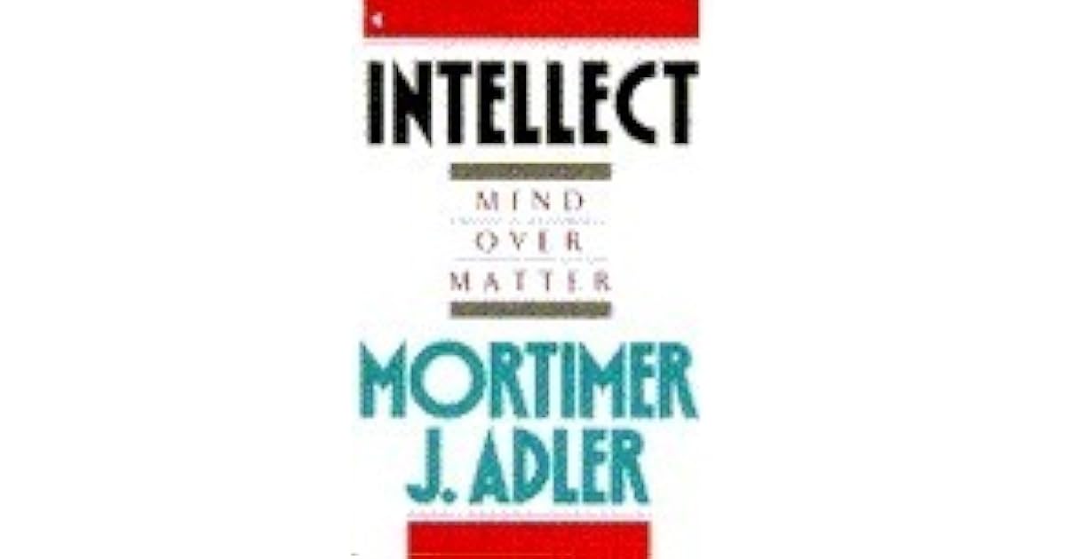 Intellect: Mind over Matter by Mortimer J. Adler