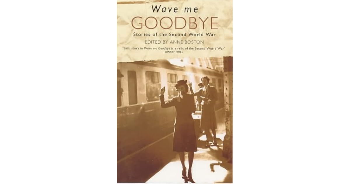 Wave Me Goodbye: Stories of the Second World War by Anne Boston