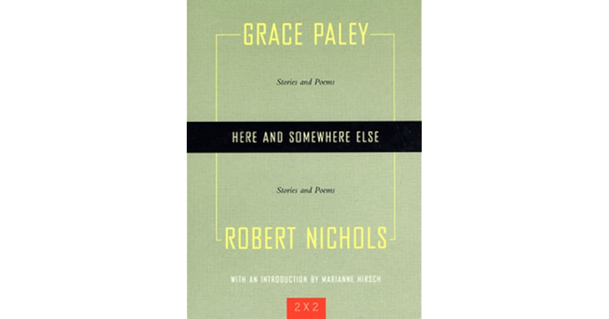 Here and Somewhere Else: Stories and Poems by Grace Paley and Robert ...