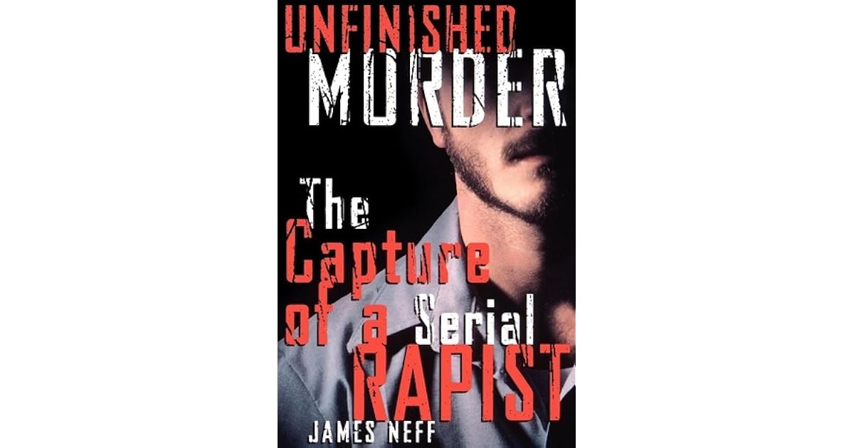 Unfinished Murder: The Capture of a Serial Rapist by James Neff