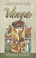 Vanya: A true story of Ivan Moiseyev, persecuted for his faith by Myrna Grant