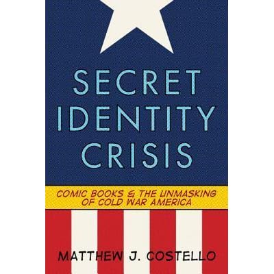 Secret Identity Crisis: Comic Books and the Unmasking of Cold War ...