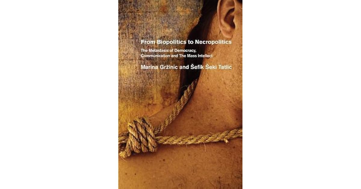 From Biopolitics to Necropolitics: The Metastasis of Democracy ...