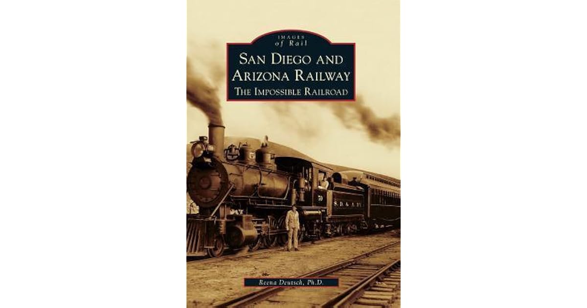 San Diego and Arizona Railway: The Impossible Railroad by Reena Deutsch