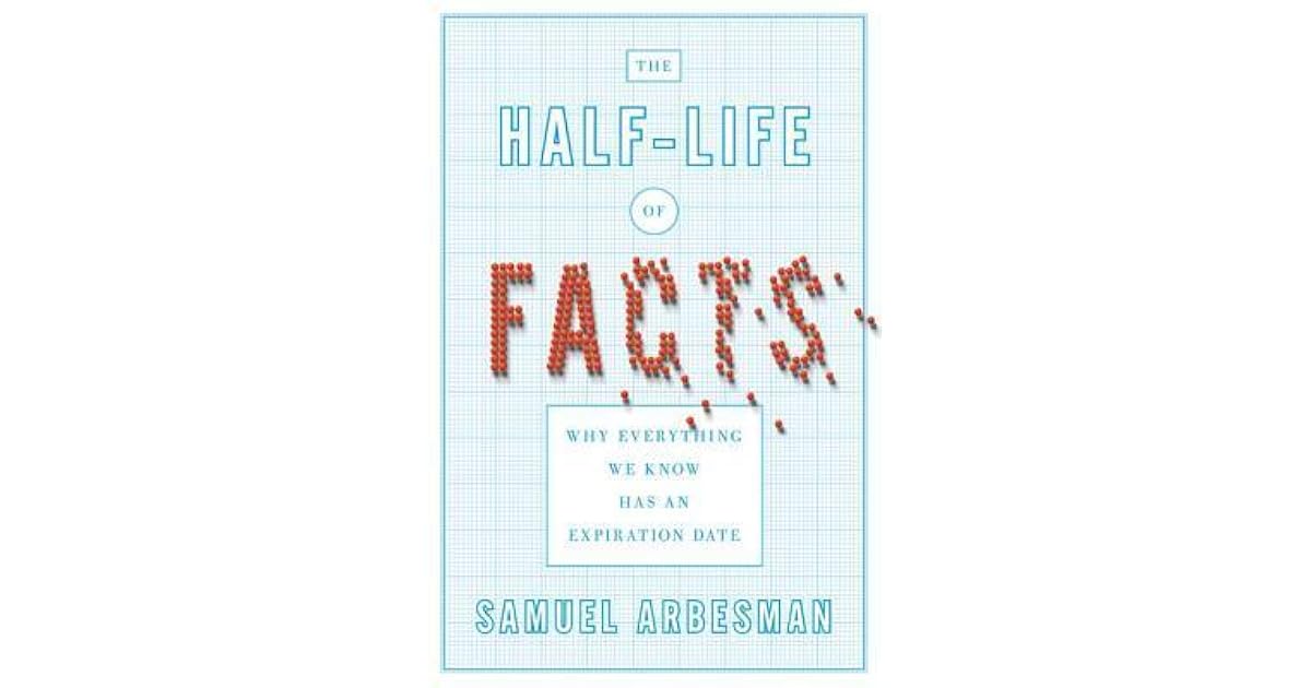 The Half-life of Facts: Why Everything We Know Has an Expiration Date by Samuel Arbesman