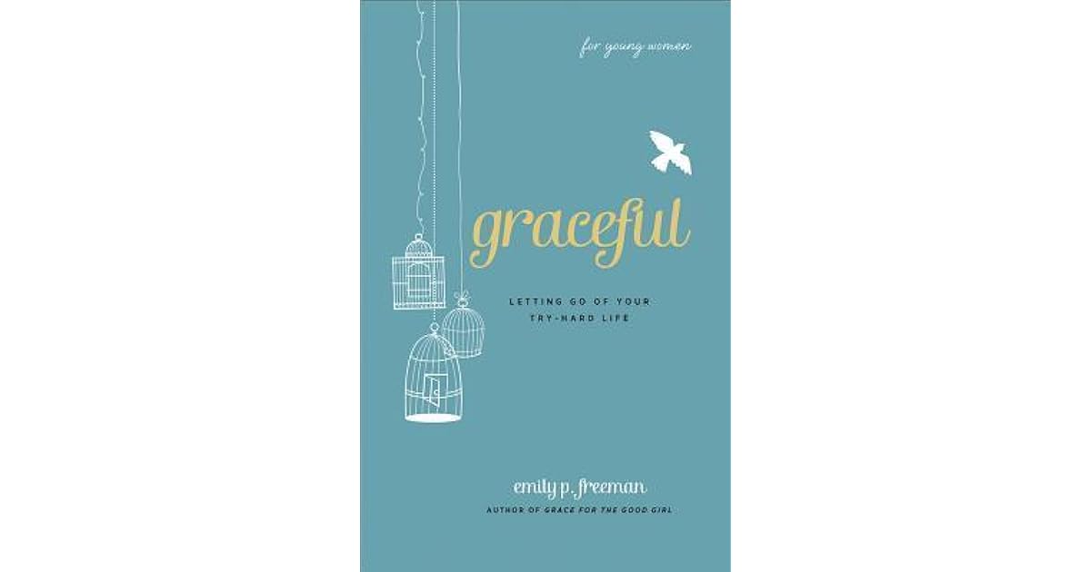 Graceful (for Young Women): Letting Go of Your Try-Hard Life by Emily P ...