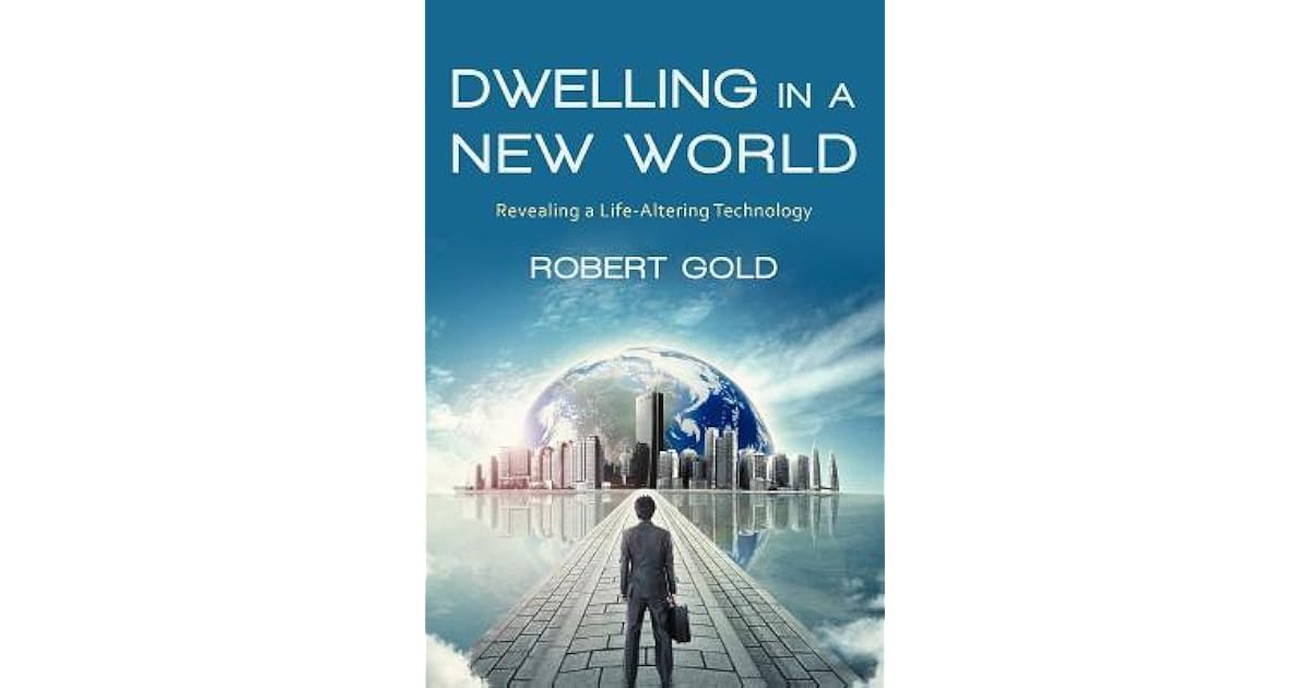 Dwelling In A New World Revealing A Life Altering Technology By Robert dwelling-in-a-new-world-revealing-a-life-altering-technology-by-robert