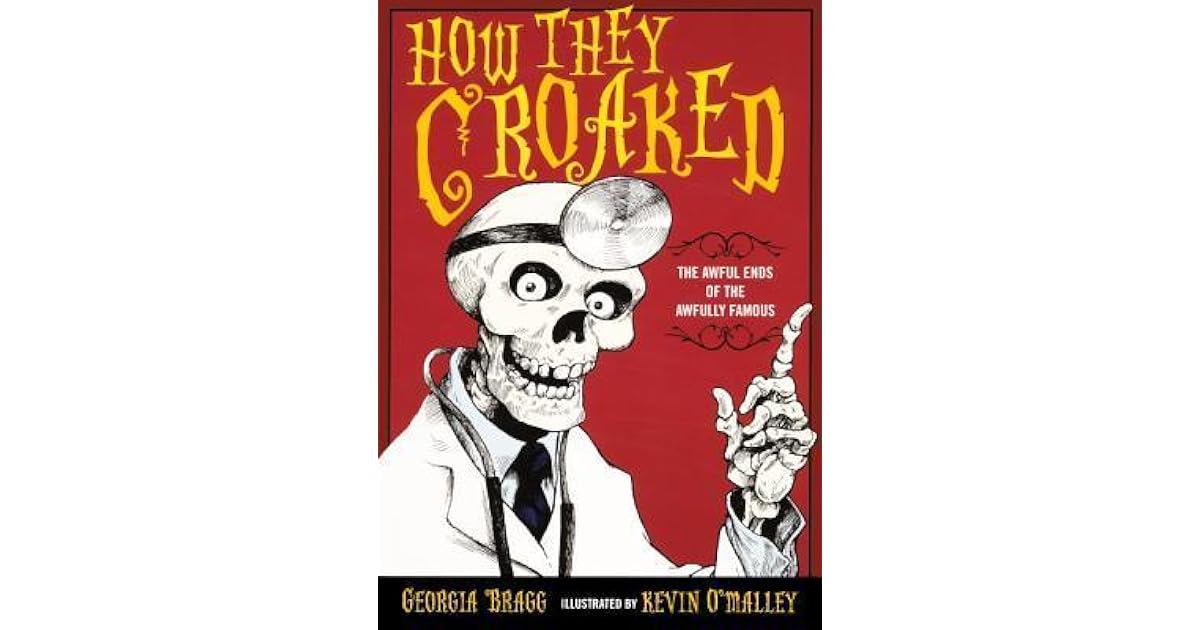 How They Croaked: The Awful Ends of the Awfully Famous by Georgia Bragg
