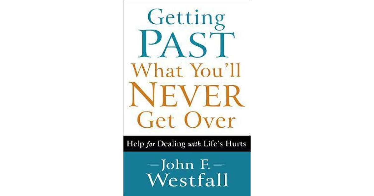 Getting Past What You'll Never Get Over: Help for Dealing with Life's ...