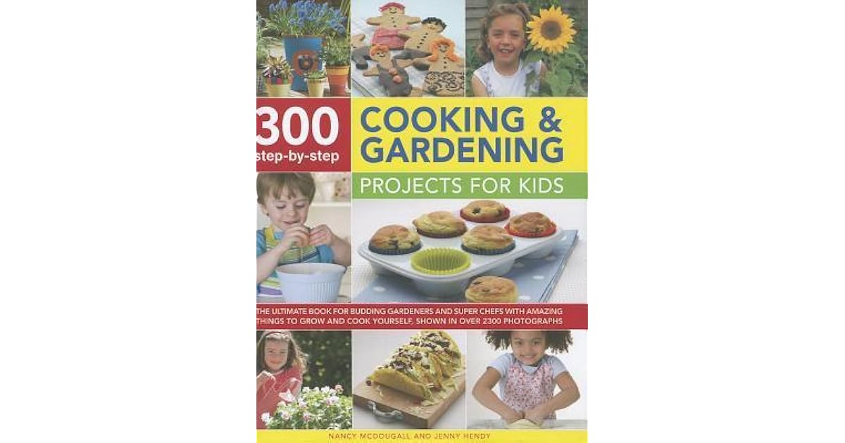 300 Step-By-Step Cooking and Gardening Projects for Kids: The Ultimate ...