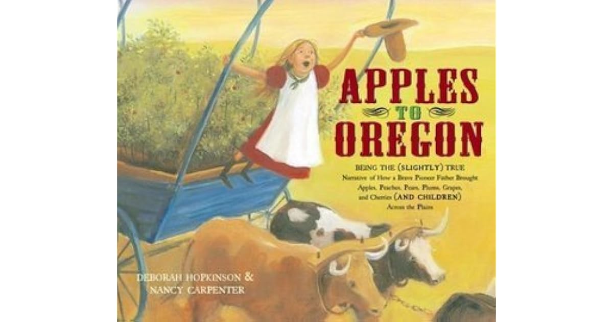 Apples To Oregon: Being The (Slightly) True Narrative Of How A Brave ...
