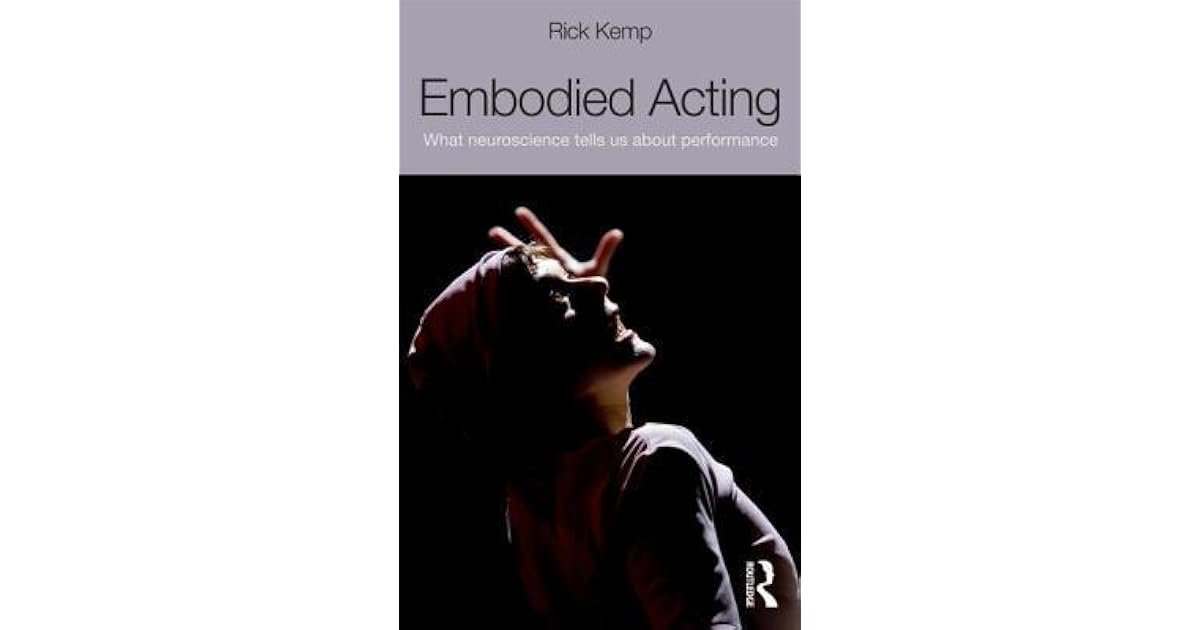 Embodied Acting: What Neuroscience Tells Us about Performance by Rick Kemp