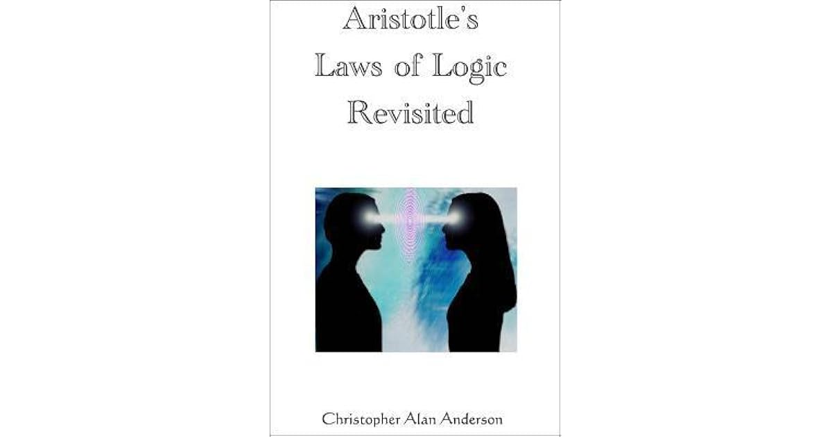 Aristotle's Laws of Logic Revisited by Christopher Alan Anderson