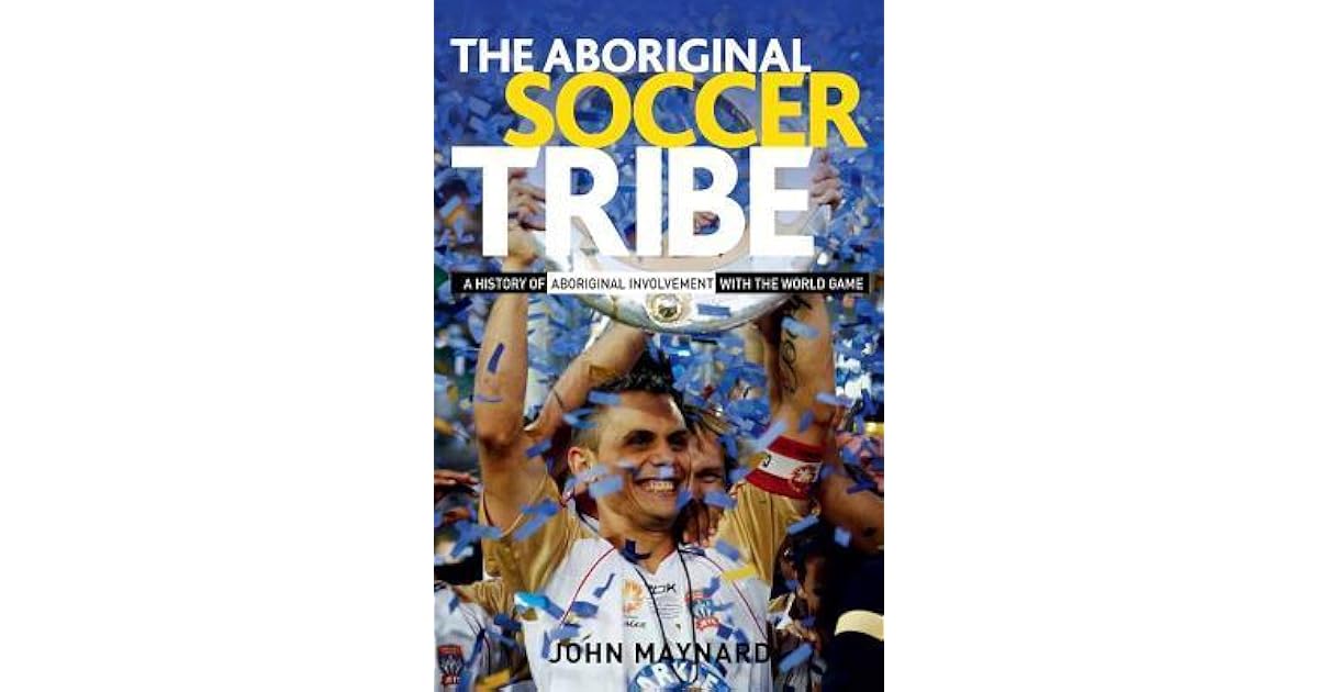The Aboriginal Soccer Tribe: A History of Aboriginal Involvement with ...