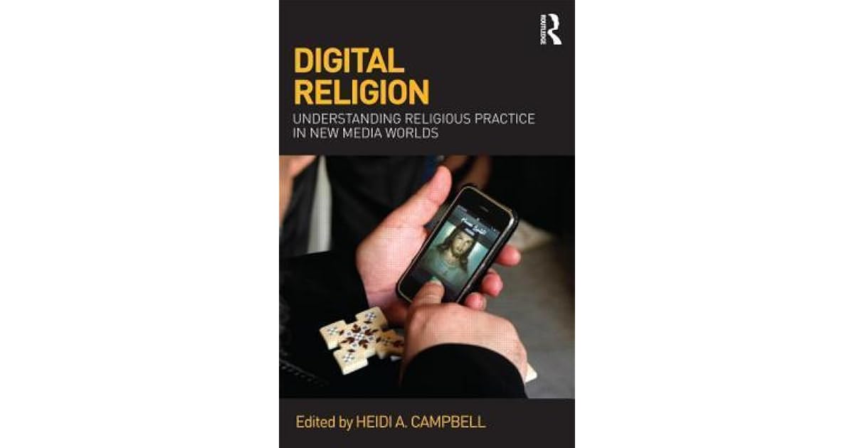 Digital Religion: Understanding Religious Practice in New Media Worlds by Heidi A. Campbell