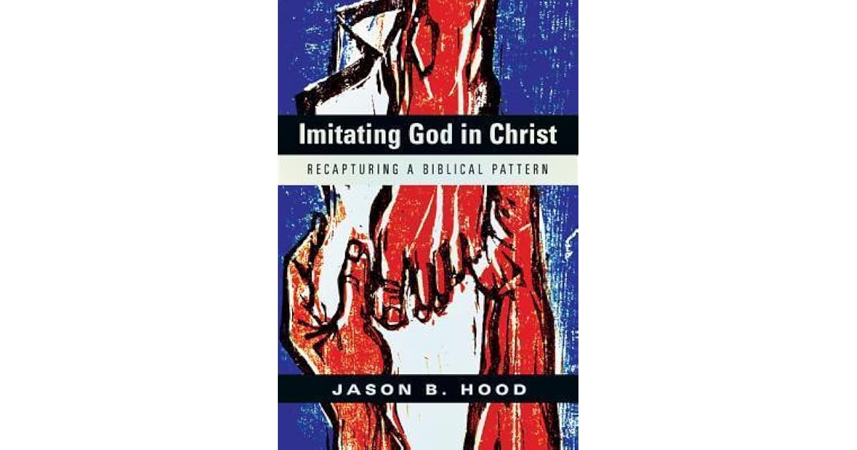 Imitating God in Christ: Recapturing a Biblical Pattern by Jason B Hood