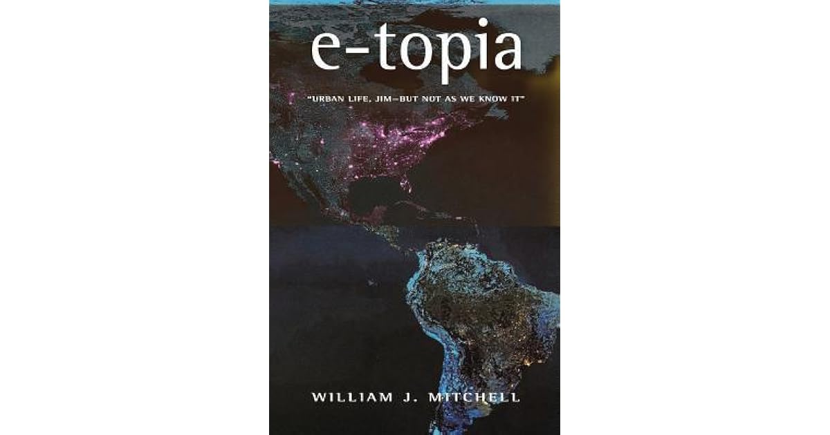 E-Topia: "urban Life, Jim -- But Not as We Know It" by William J. Mitchell