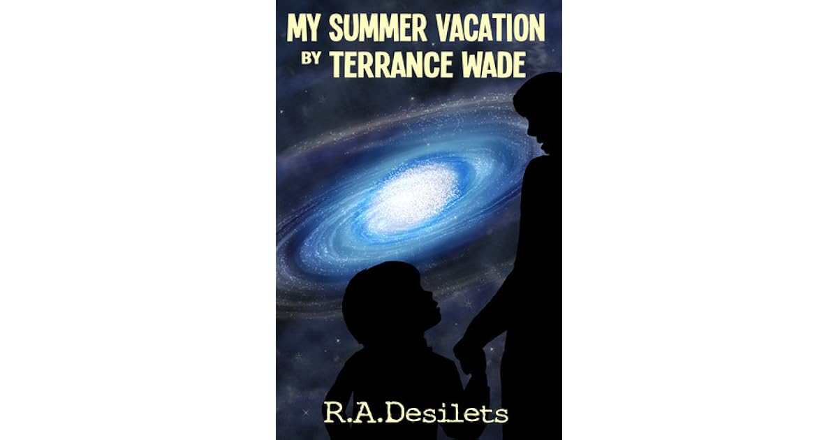 My Summer Vacation by Terrance Wade by R.A. Desilets