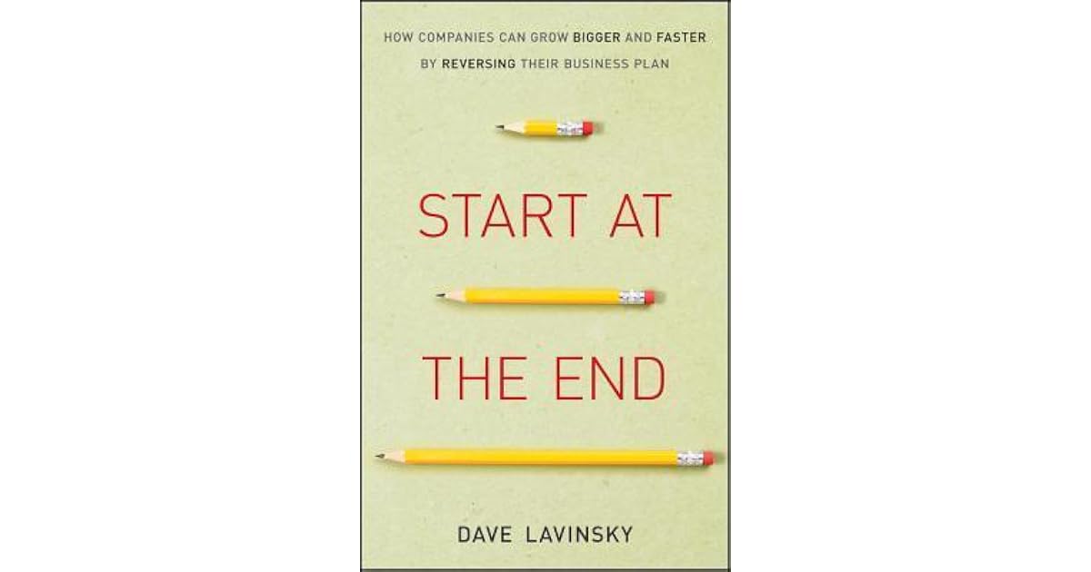 Start at the End: How Companies Can Grow Bigger and Faster by Reversing ...
