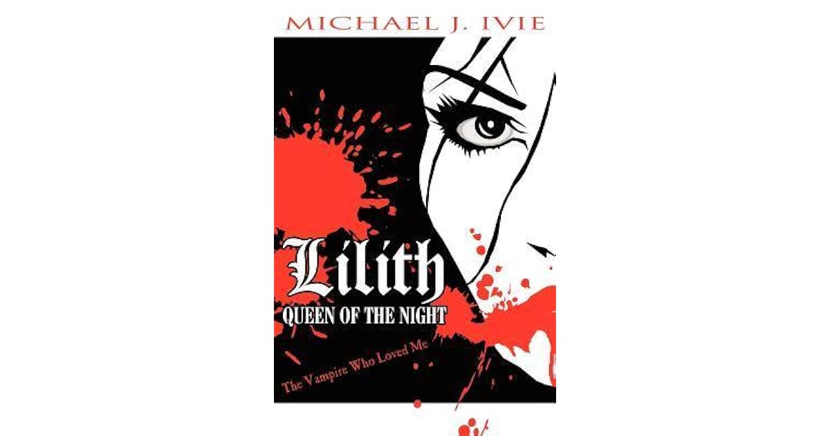 Lilith: Queen of the Night: The Vampire Who Loved Me by Michael J. Ivie