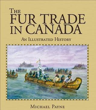 The Fur Trade In Canada: An Illustrated History by Michael Payne
