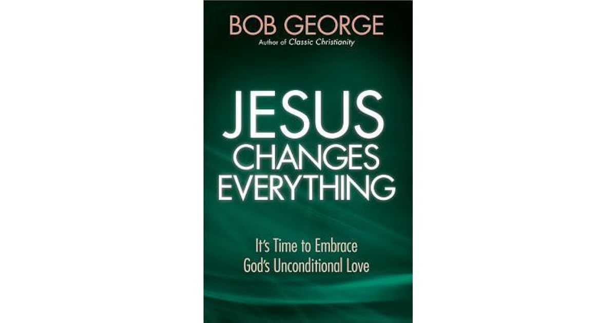 Jesus Changes Everything: It's Time to Embrace God's Unconditional Love ...