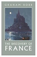 The Discovery of France: A Historical Geography from the Revolution to ...