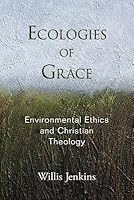 Ecologies of Grace: Environmental Ethics and Christian Theology by ...