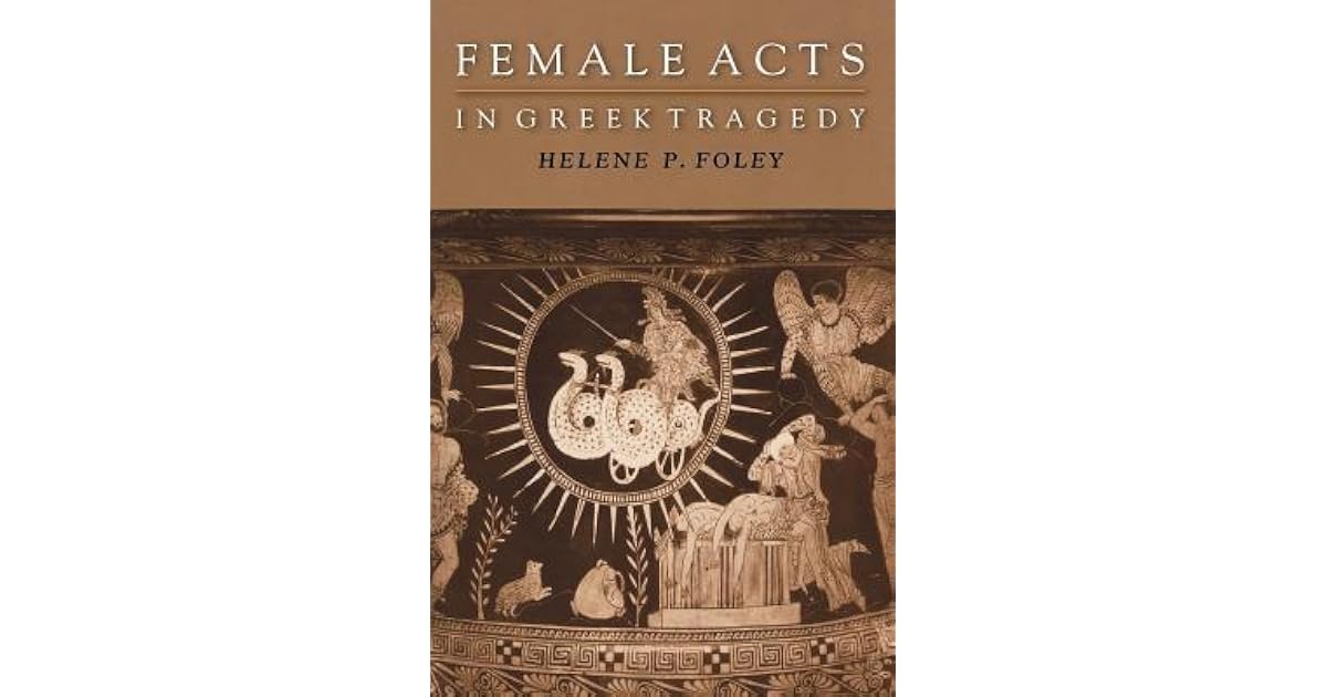 Female Acts in Greek Tragedy by Helene P. Foley