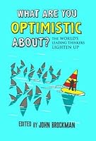 What Are You Optimistic About?: Today's Leading Thinkers on Why Things ...