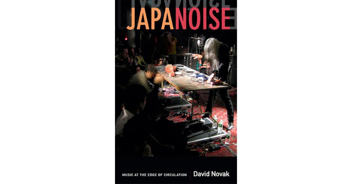 Japanoise: Music at the Edge of Circulation by David Novak